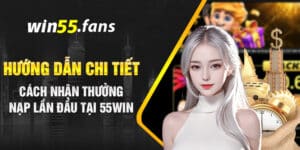 Khám phá cơ hội thưởng nạp lần đầu siêu hấp dẫn tại win55